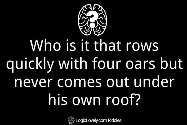 Who Is It That Rows Quickly With Four Oars But Never Comes Out Under His Own Roof Logic Lovely